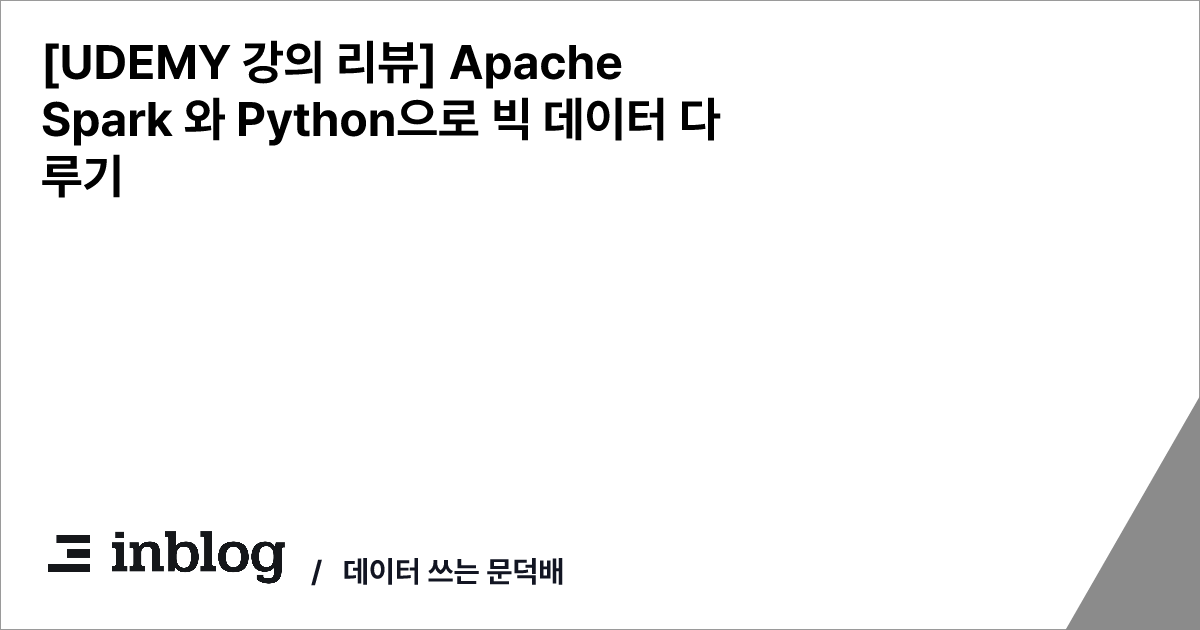 [UDEMY 강의 리뷰] Apache Spark 와 Python으로 빅 데이터 다루기 - 데이터 쓰는 문덕배
