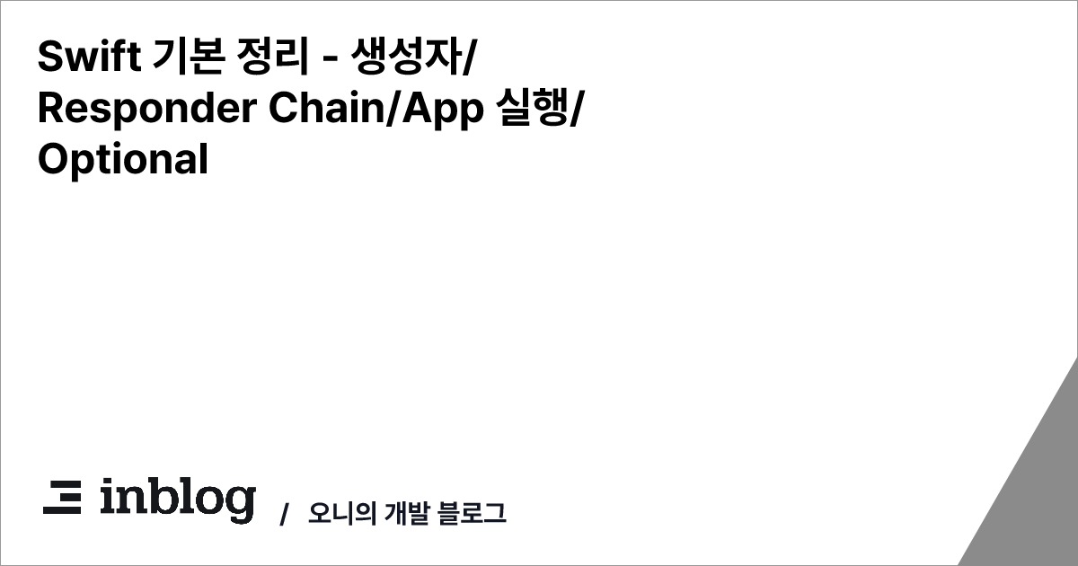 Swift 기본 정리 - 생성자/Responder Chain/App 실행/Optional - 오니의 개발 블로그