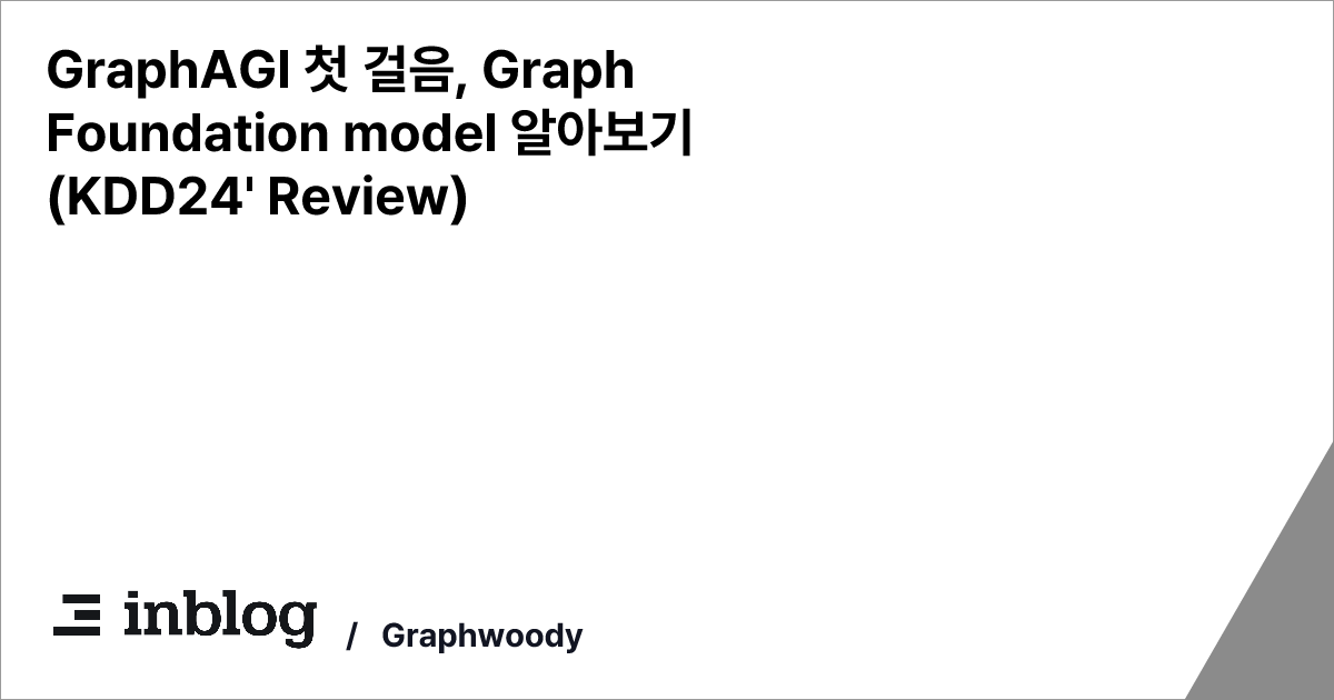 GraphAGI 첫 걸음, Graph Foundation model 알아보기 (KDD24' Review) - Graphwoody