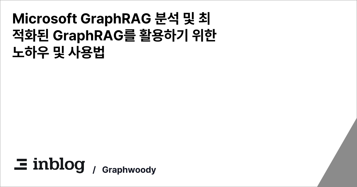 Microsoft GraphRAG 분석 및 최적화된 GraphRAG를 활용하기 위한 노하우 및 사용법 - Graphwoody