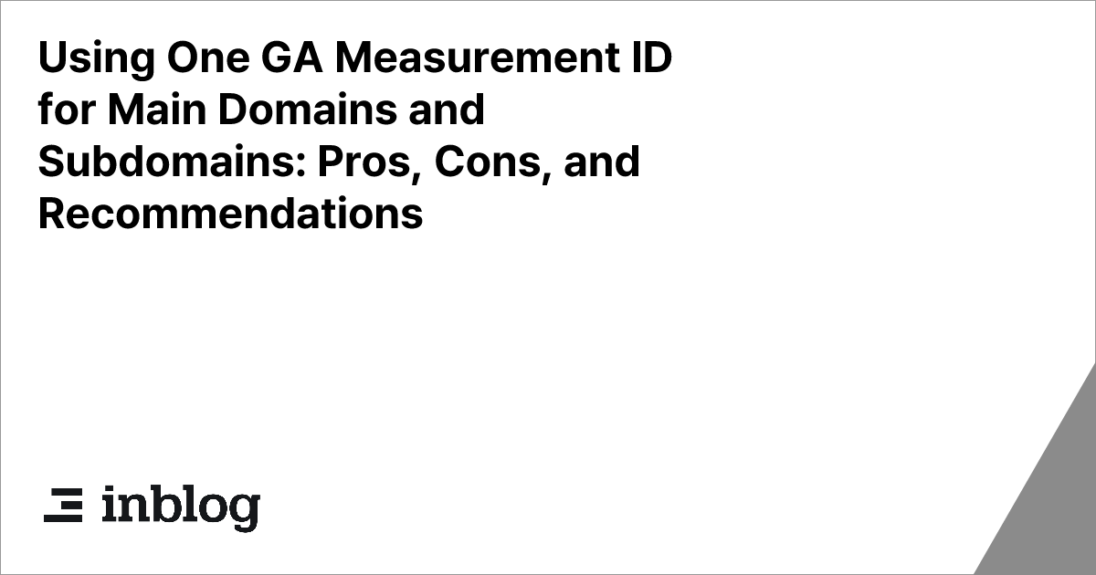 Using One GA Measurement ID for Main Domains and Subdomains: Pros, Cons, and Recommendations ...