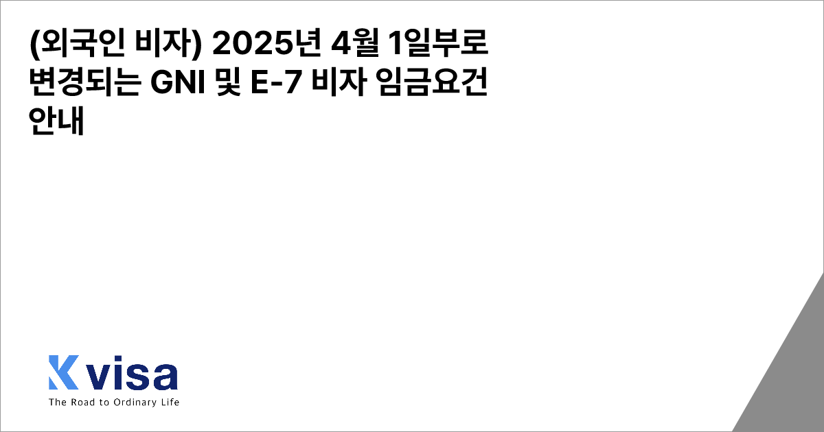 (외국인 비자) 2025년 4월 1일부로 변경되는 GNI 및 E-7 비자 임금요건 안내 - No.1 외국인 비자 대행 서비스. 케이비자